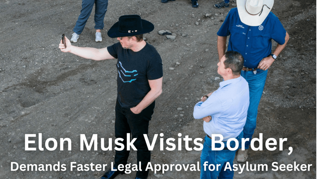 Elon Musk Visits Border, Demands Faster Legal Approval for Asylum ...